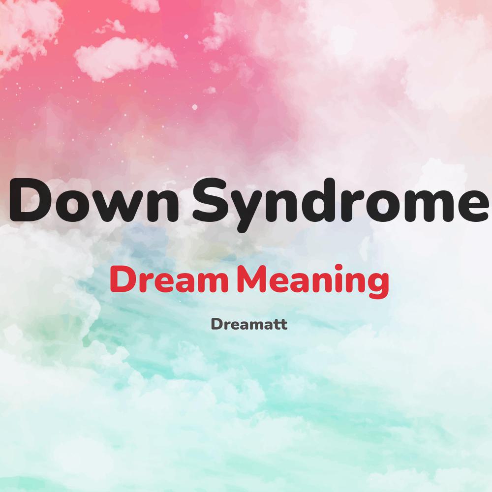 Down Syndrome Dream Meaning & Online Interpreter | dreams about Down ...