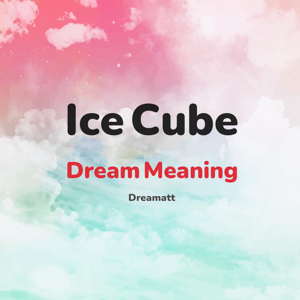 Ice Cube Dream Meaning & Online Interpreter | dreams about Ice Cube