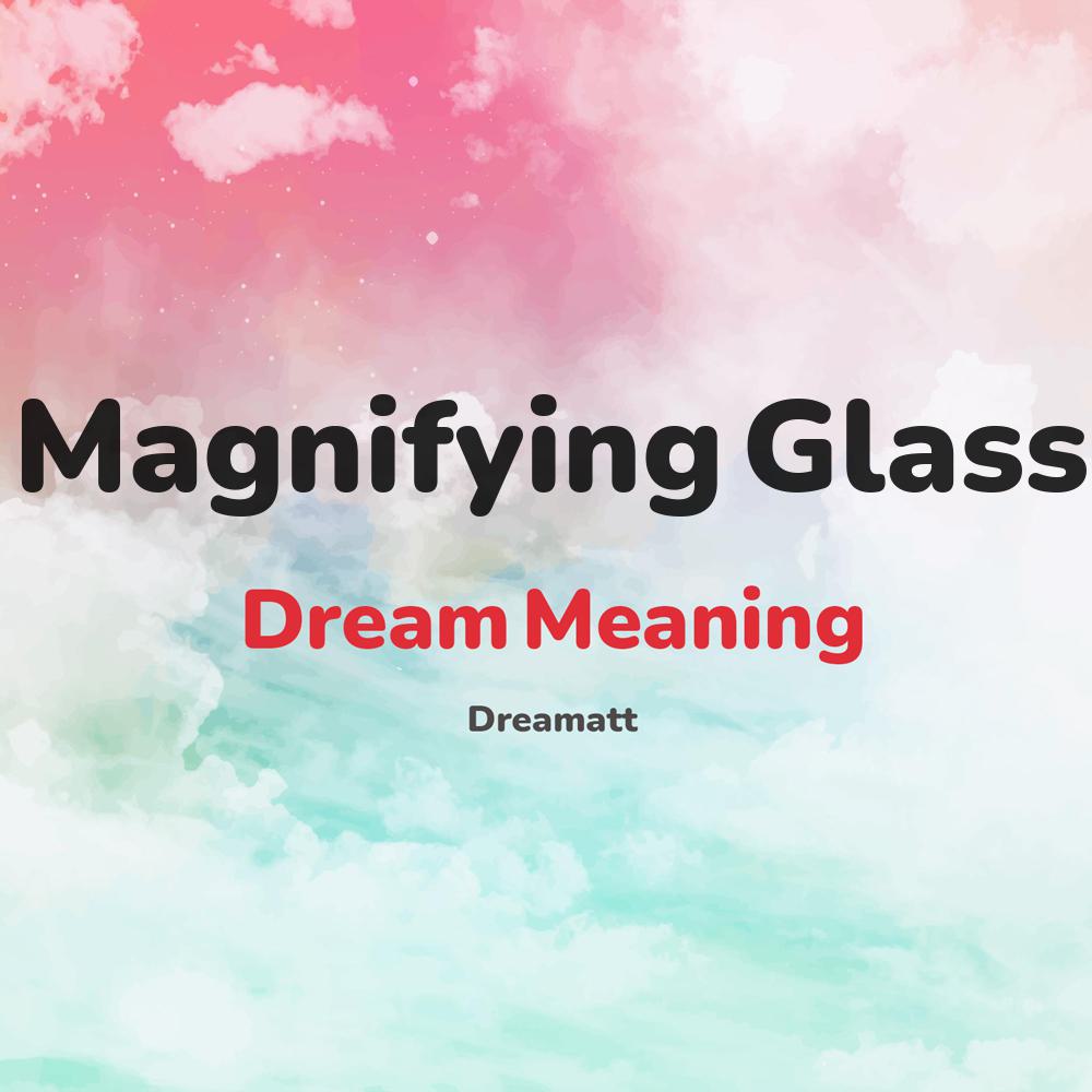 Magnifying Glass Dream Meaning & Online Interpreter | dreams about ...