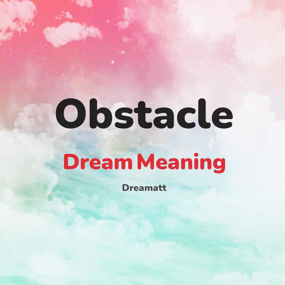 Obstacle Dream Meaning & Online Interpreter | dreams about Obstacle