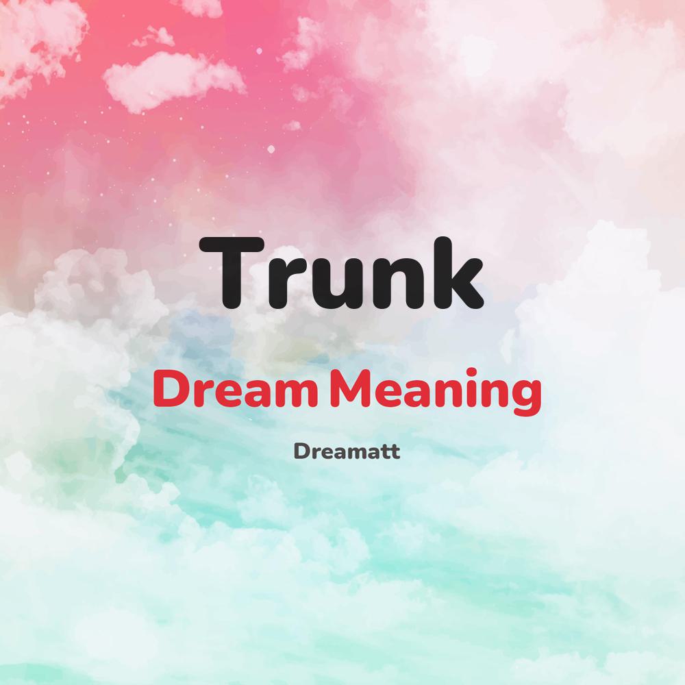 Trunk Dream Meaning & Online Interpreter | dreams about Trunk