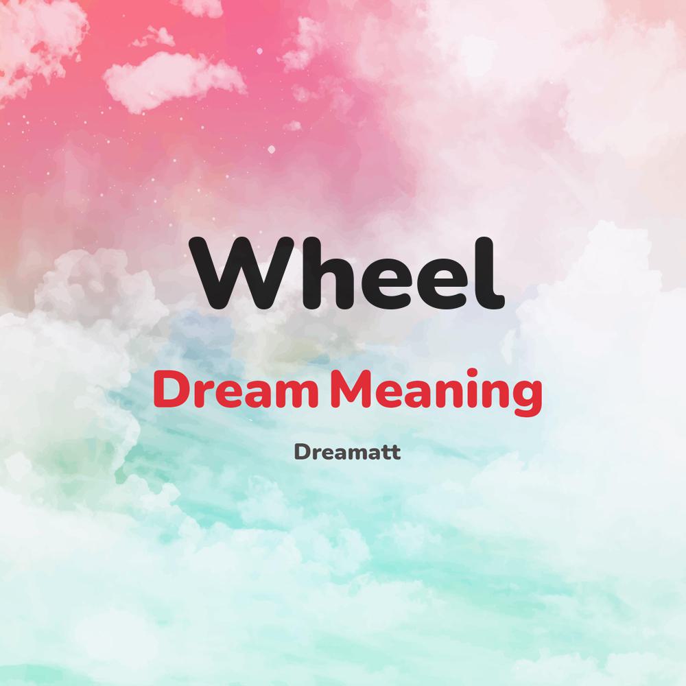 Wheel Dream Meaning & Online Interpreter | dreams about Wheel